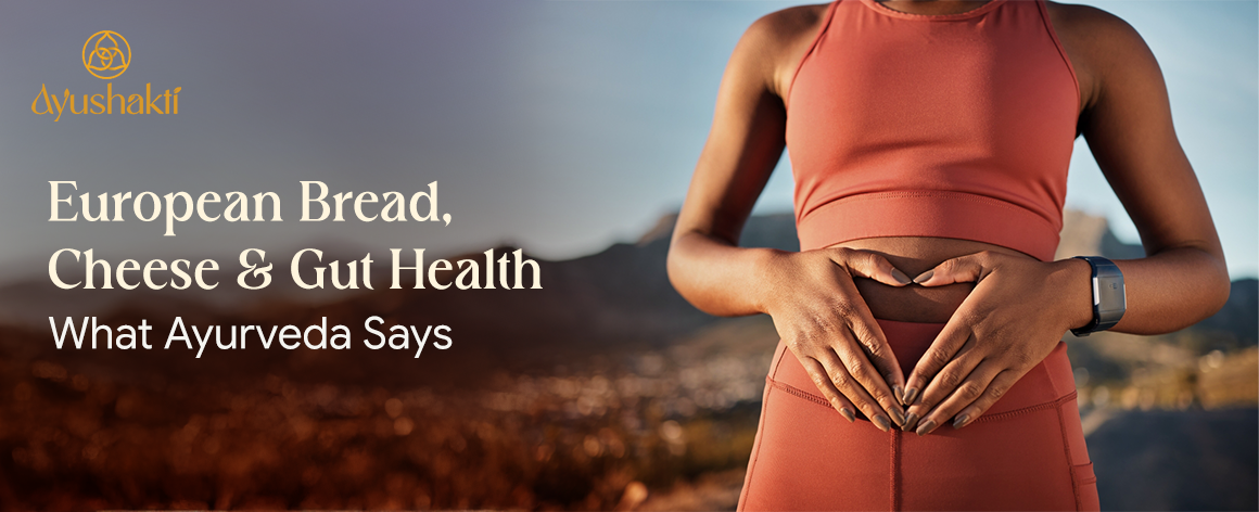 European Bread, Cheese and Gut Health: What Ayurveda Explains About ...